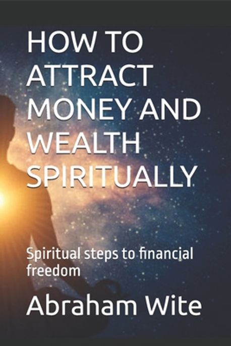 How to Attract Money and Wealth Spiritually | Wite, Abraham - 교보문고