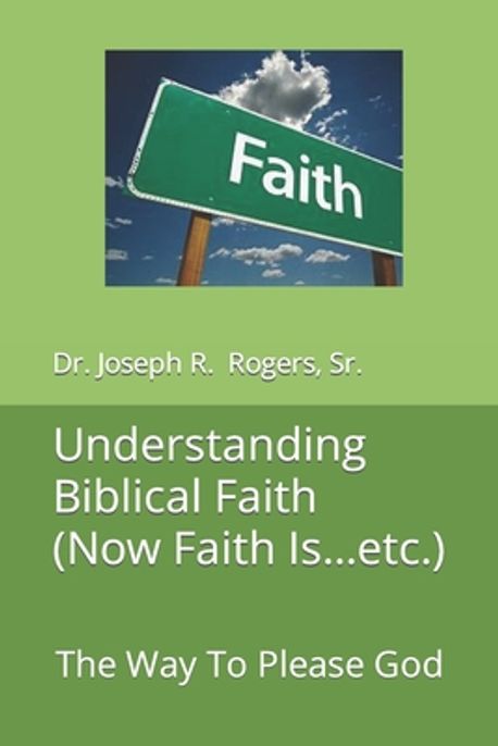 Understanding Biblical Faith (Now Faith Is...etc.) | Rogers, Joseph ...