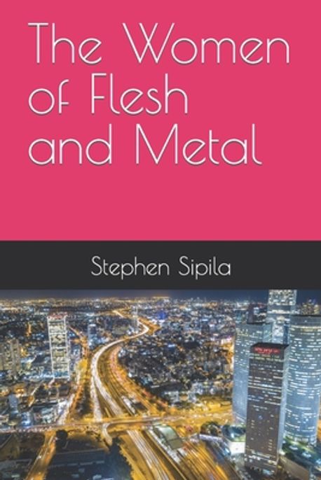 The Women of Flesh and Metal | Sipila, Stephen Richard - 교보문고