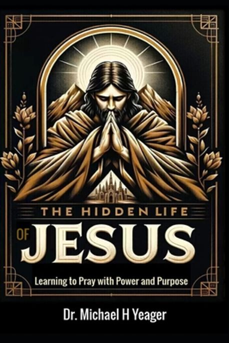The Hidden Life of Jesus | Yeager, Michael H. - 교보문고