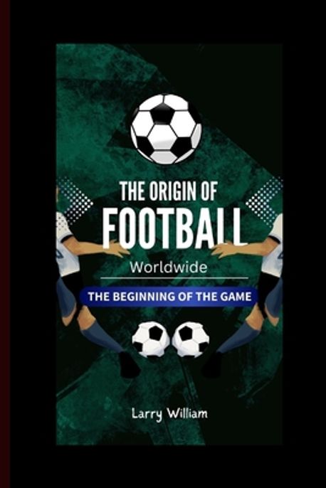 The origin of football worldwide | William, Larry - 교보문고