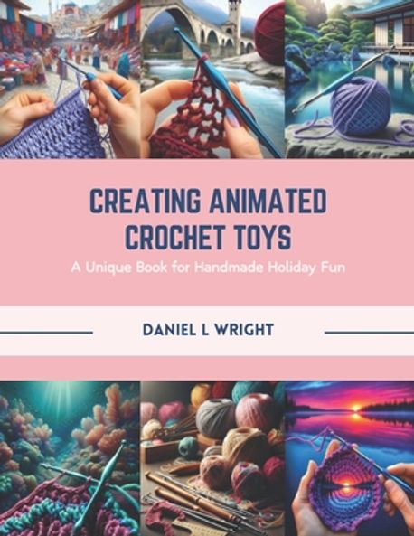 Creating Animated Crochet Toys | Wright, Daniel L. - 교보문고