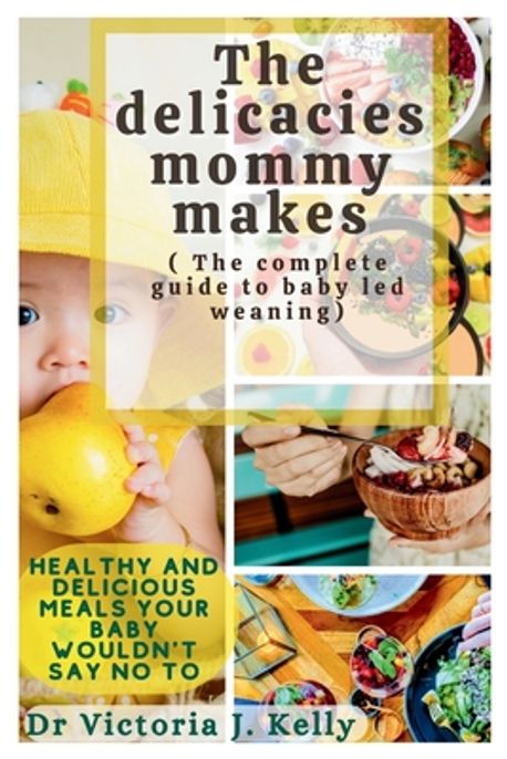 Delicacies Mommy Makes (The Complete Guide To Baby Led Weaning) | Kelly ...