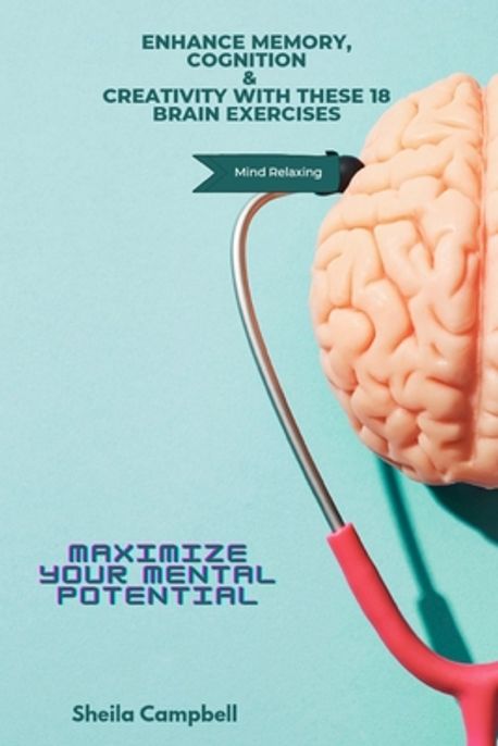 Enhance memory, cognition, and creativity with these 18 brain exercises | Campbell, Sheila - 교보문고