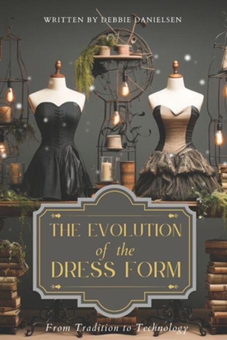 The Evolution of Dress Forms | Danielsen, Debbie - 교보문고