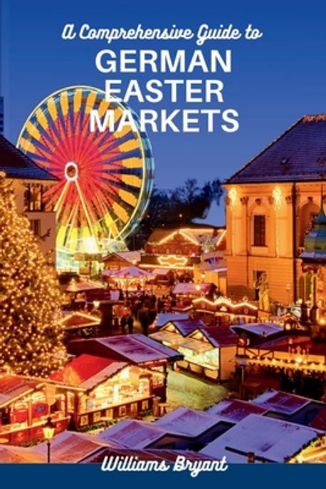 A Comprehensive Guide to GERMAN EASTER MARKETS | Bryant, Williams - 교보문고