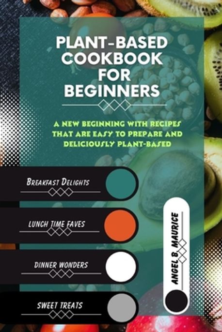 Plant-Based Cookbook For Beginners | Maurice, Angel B. - 교보문고