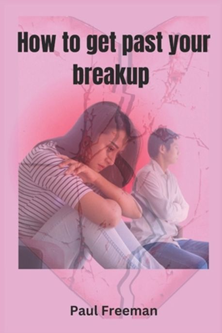 How to Get Past Your Breakup | Freeman, Paul - 교보문고