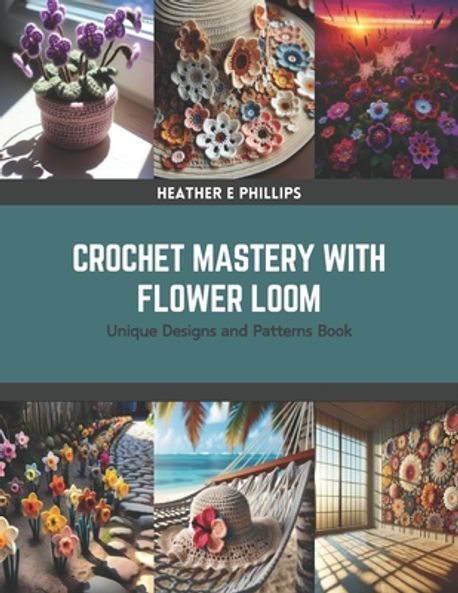 Crochet Mastery with Flower Loom | Phillips, Heather E. - 교보문고