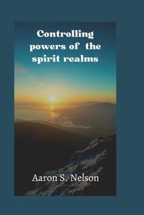 Controlling powers of the spirit realm | Nelson's, Aaron S. - 교보문고