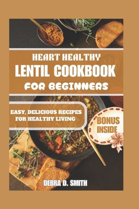 Heart Healthy Lentil Cookbook for Beginners | Smith, Debra D. - 교보문고