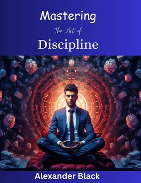 Mastering The Art of Discipline | Black, Alexander - 교보문고