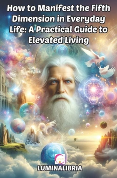 How to Manifest the Fifth Dimension in Everyday Life | Libria, Lumina ...