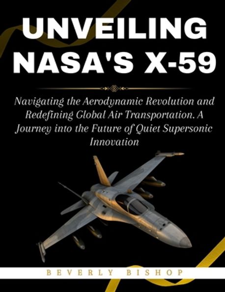 UNVEILING NASA's X-59 | Bishop, Beverly - 교보문고