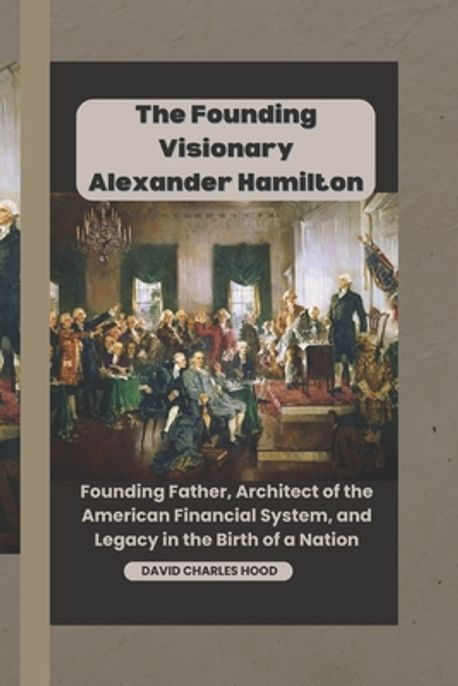The Founding Visionary Alexander Hamilton | Hood, David Charles - 교보문고