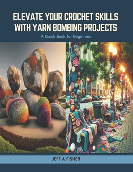 Elevate Your Crochet Skills with Yarn Bombing Projects | Fisher, Jeff A ...