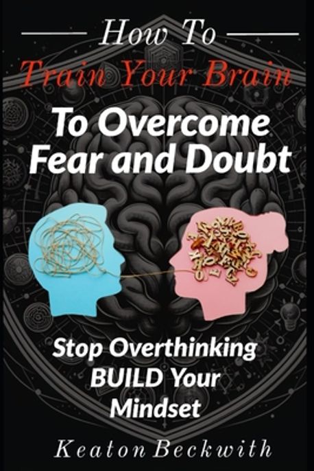 How To Train Your Brain to Overcome Fear and Doubt | Beckwith, Keaton ...
