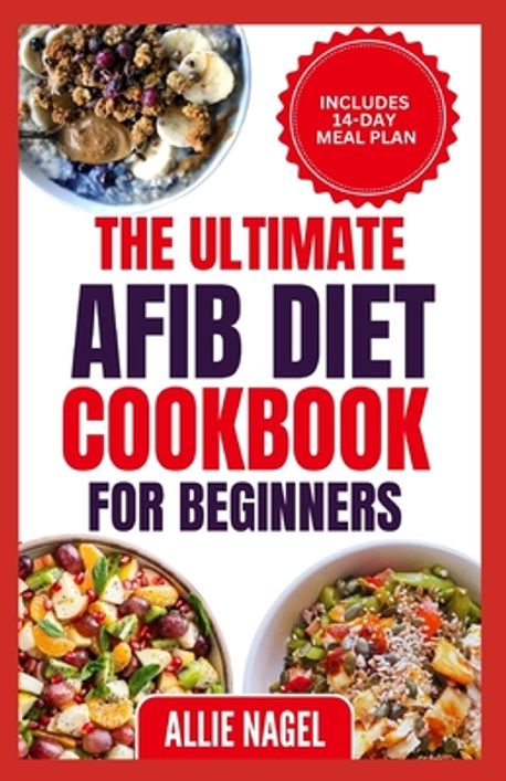 The Ultimate AFib Diet Cookbook for Beginners | Nagel, Allie - 교보문고