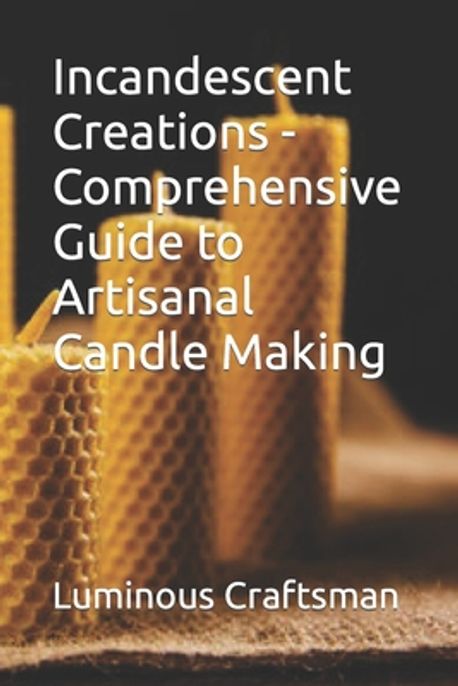 Incandescent Creations - Comprehensive Guide to Artisanal Candle Making ...