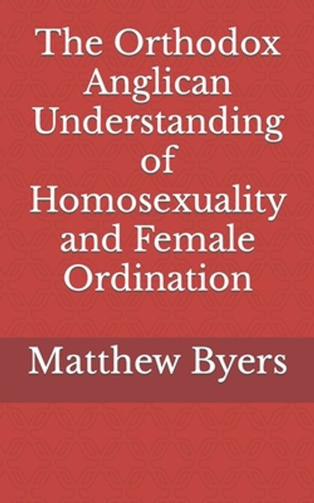 The Orthodox Anglican Understanding of Homosexuality and Female Ordination | Byers, Matthew Ryan ...