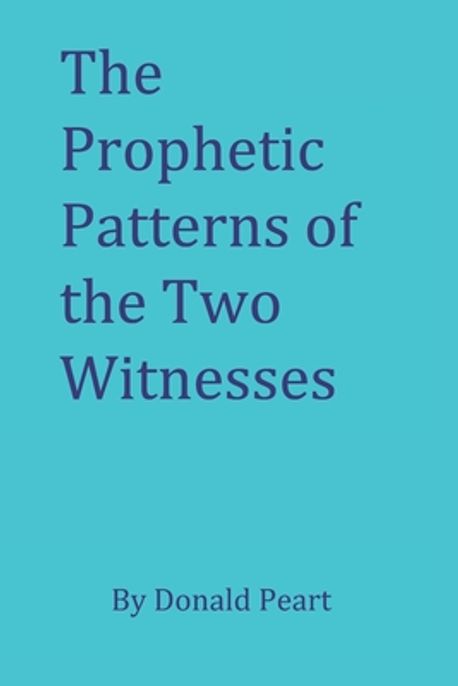 The Prophetic Patterns of the Two Witnesses | Peart, Donald - 교보문고