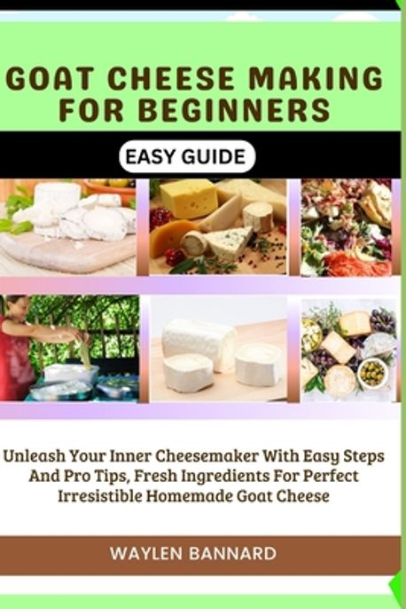 Goat Cheese Making for Beginners Easy Guide | Bannard, Waylen - 교보문고