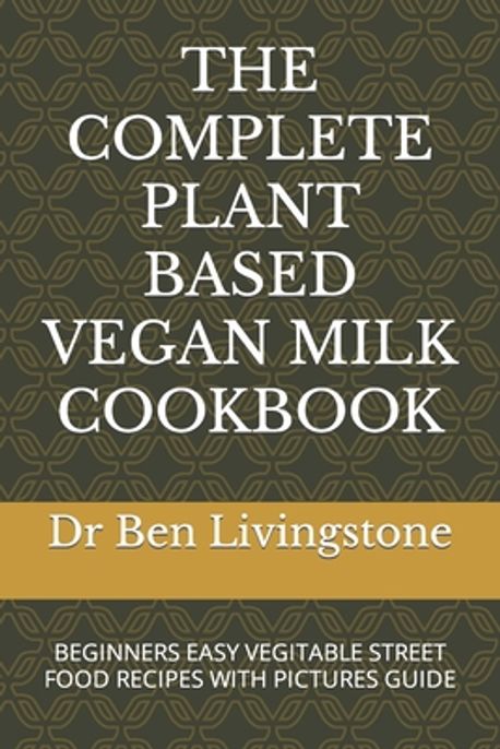 The Complete Plant Based Vegan Milk Cookbook | Livingstone, Ben - 교보문고
