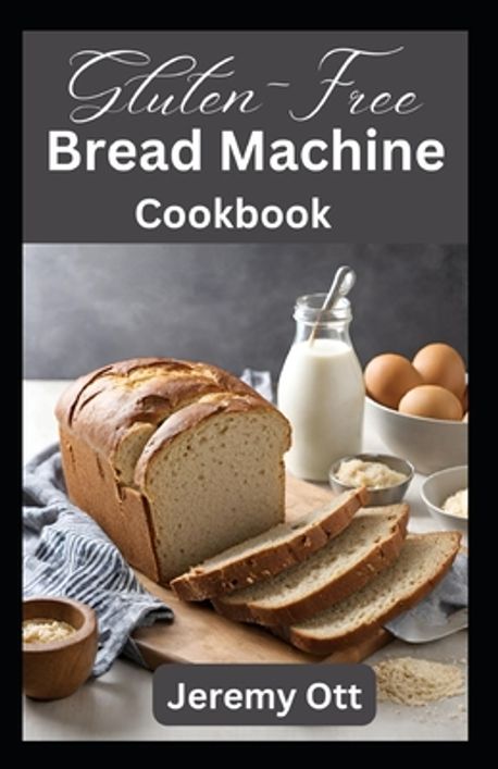 Gluten-Free Bread Machine Cookbook | Ott, Jeremy - 교보문고