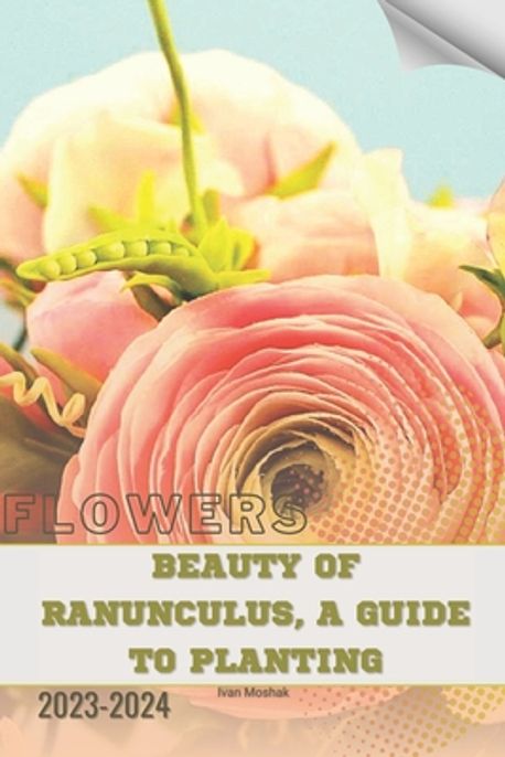 Beauty of Ranunculus, A Guide to Planting | Moshak, Ivan - 교보문고