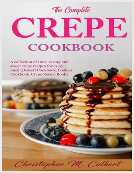 The Complete Crepe Cookbook | Colbert, Christopher M. - 교보문고