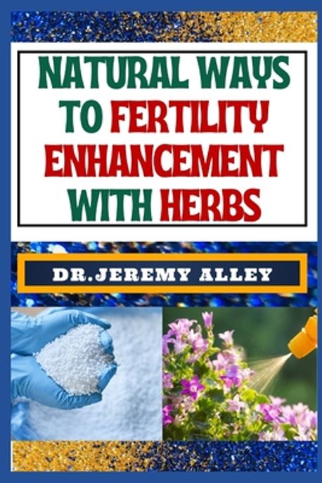 Natural Ways to Fertility Enhancement with Herbs | Alley, Jeremy - 교보문고