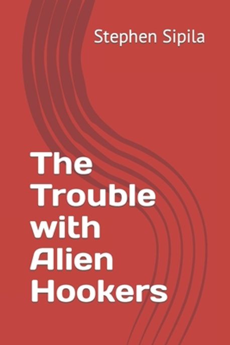 The Trouble with Alien Hookers | Sipila, Stephen - 교보문고