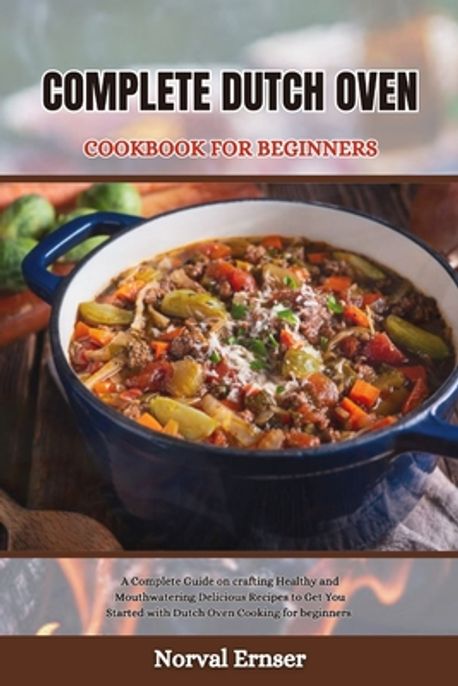 Complete Dutch Oven Cookbook for Beginners | Ernser, Norval - 교보문고