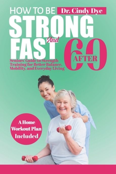 How To Be Strong And Fast After 60 | Dye, Cindy - 교보문고