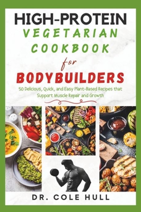 High-Protein Vegetarian Cookbook for Bodybuilders | Hull, Cole - 교보문고
