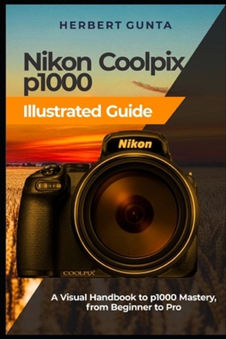 Nikon Coolpix p1000 Illustrated Guide | Gunta, Herbert - 교보문고