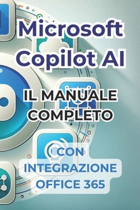 Microsoft Copilot AI. Guida Completa e Manuale Pronto all'Uso Con Integrazione in Office 365 ...