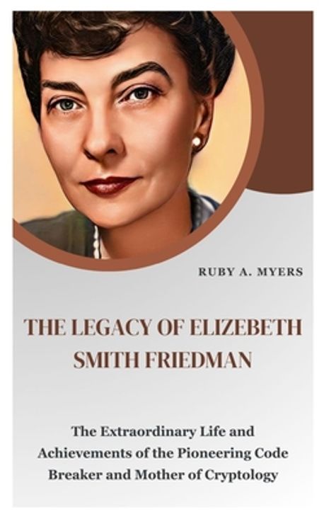 The Legacy of Elizebeth Smith Friedman | A. Myers, Ruby - 교보문고