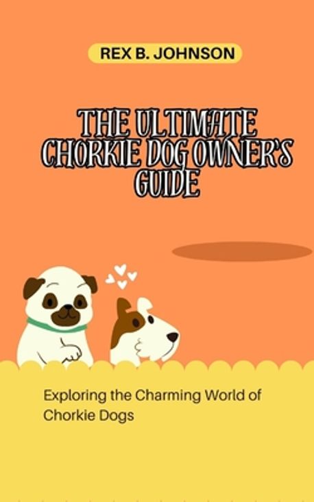 The Ultimate Chorkie Dog Owner's Guide | Johnson, Rex Butcher - 교보문고