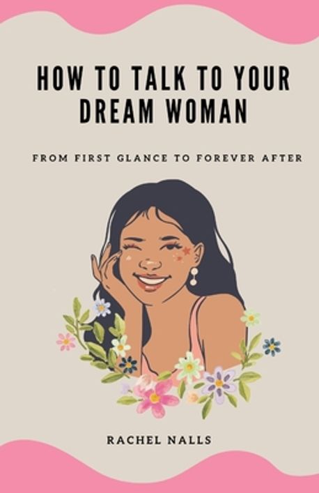 How to Talk to Your Dream Woman | Nalls, Rachel - 교보문고