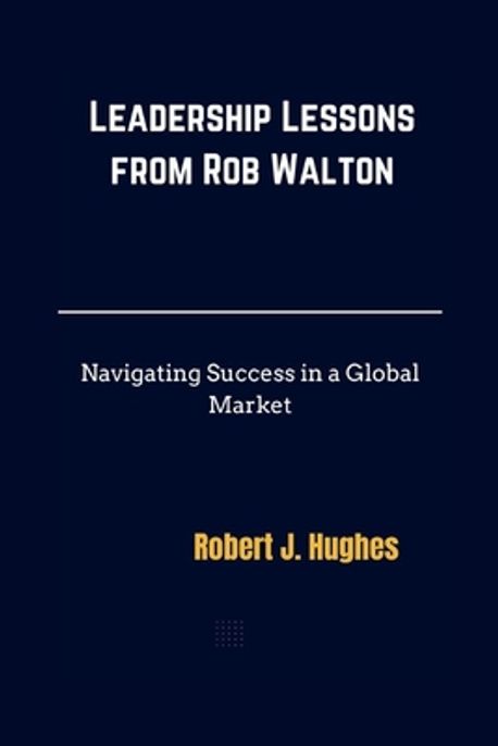 Leadership Lessons from Rob Walton | J. Hughes, Robert - 교보문고