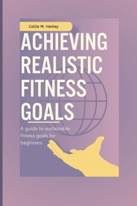 Achieving realistic fitness goals | Henley, Callie M. - 교보문고