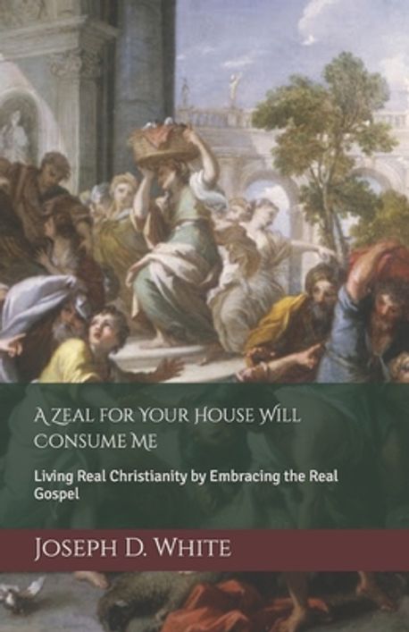 A Zeal for Your House Will Consume Me | White, Joseph D. - 교보문고