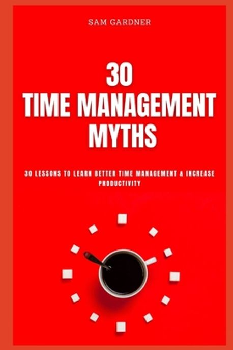 30 Time Management Myths | Gardner, Sam - 교보문고