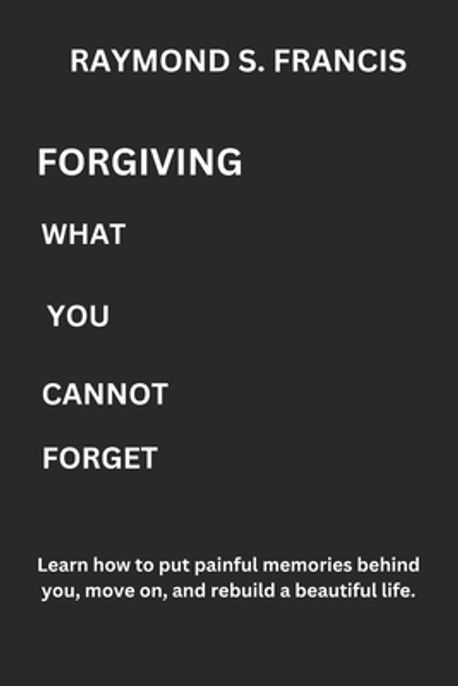 Forgiving What You Cannot Forget | Francis, Raymond S. - 교보문고