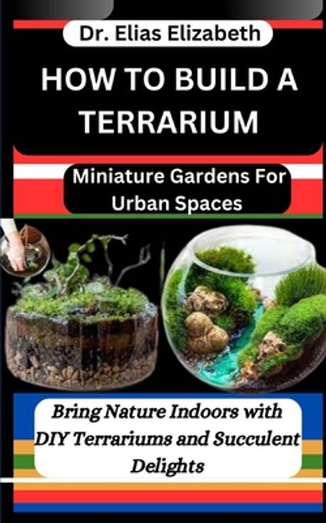 How to Build a Terrarium | Elizabeth, Elias - 교보문고