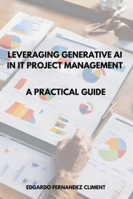 Leveraging Generative AI in IT Project Management | Fernandez Climent, Edgardo - 교보문고