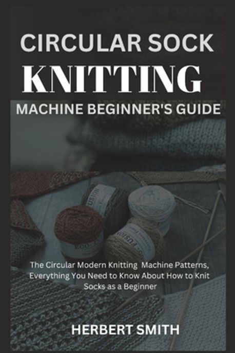 Circular Sock Knitting Machine Beginner's Guide | Smith, Herbert - 교보문고