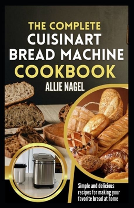 The Complete Cuisinart Bread Machine Cookbook | Nagel, Allie - 교보문고