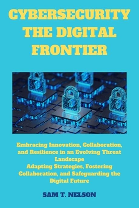 Cybersecurity the Digital Frontier | T. Nelson, Sam - 교보문고